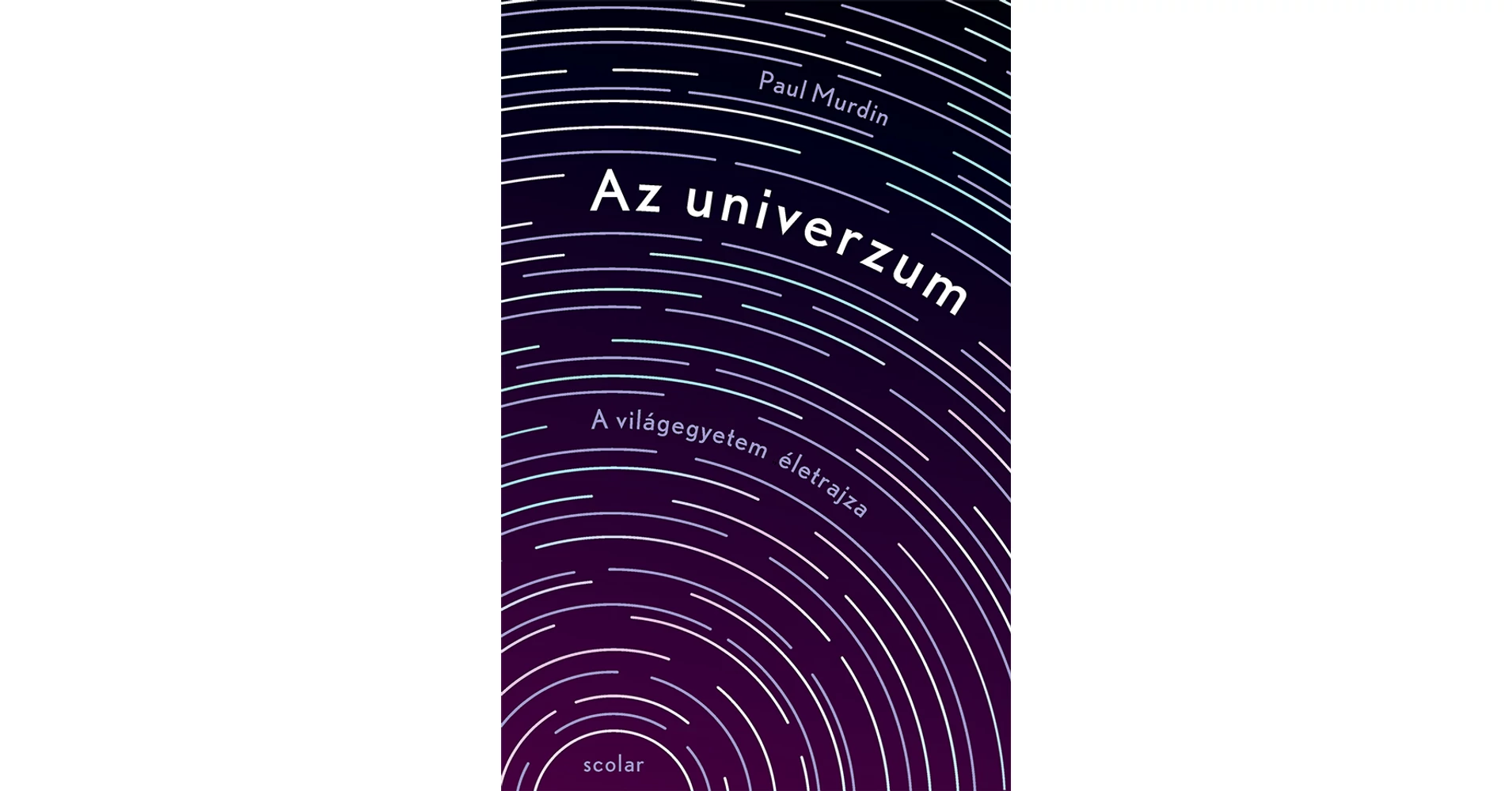 Az univerzum – A világegyetem „életrajza” | Scolar Kiadó